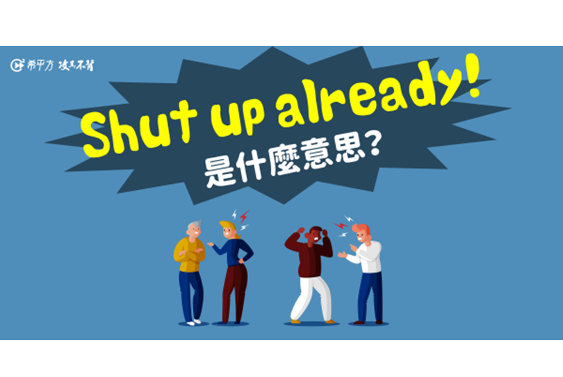 Shut up already！是什麼意思？already 其實跟「已經」一點關係也沒有！ - Cheers快樂工作人